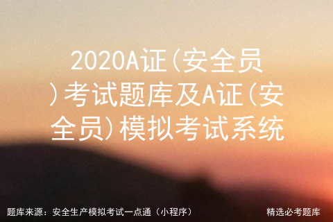 2020A证(安全员)考试题库及A证(安全员)模拟考试系统 - 标件库
