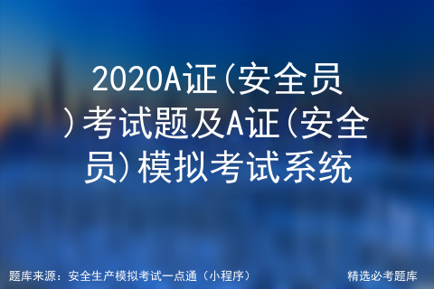 2020A证(安全员)考试题及A证(安全员)模拟考试系统 - 标件库