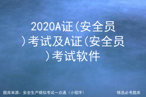 2020A证(安全员)考试及A证(安全员)考试软件 - 标件库